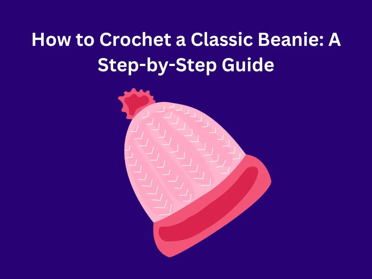 How to Crochet a Beanie: A Step-by-Step Guide